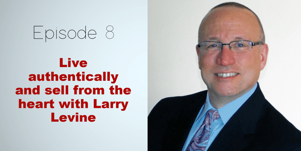 Live authentically and sell from the heart with Larry Levine